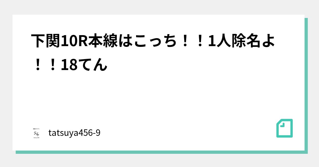 下関10R本線はこっち！！1人除名よ！！18てん｜tatsuya456-9｜note