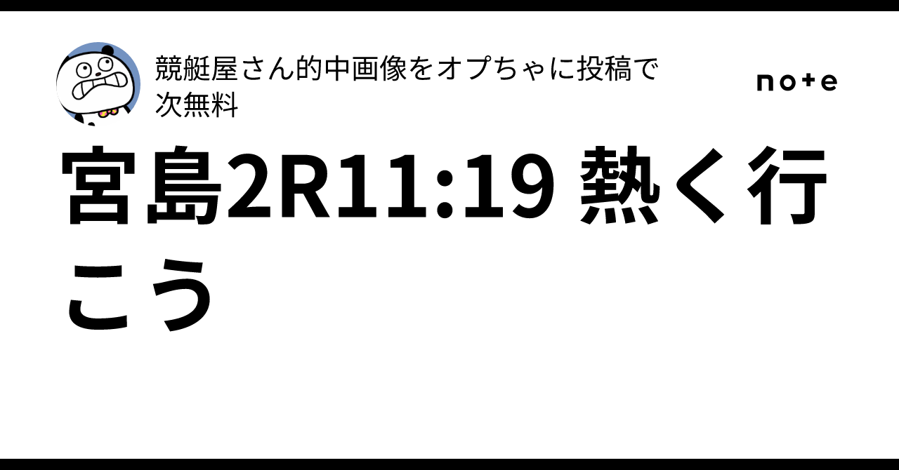 宮島2R11:19 熱く行こう‼️｜🐼競艇屋さん🐼的中画像をオプちゃに投稿で次無料