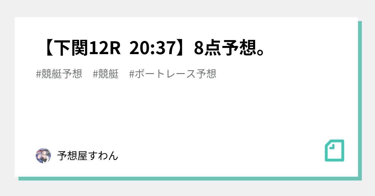 【下関12R 20:37】8点予想。｜競艇予想屋すわん