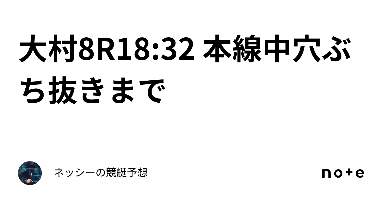 大村8R18:32 本線中穴ぶち抜きまで㊗️｜ネッシーの競艇予想🚤