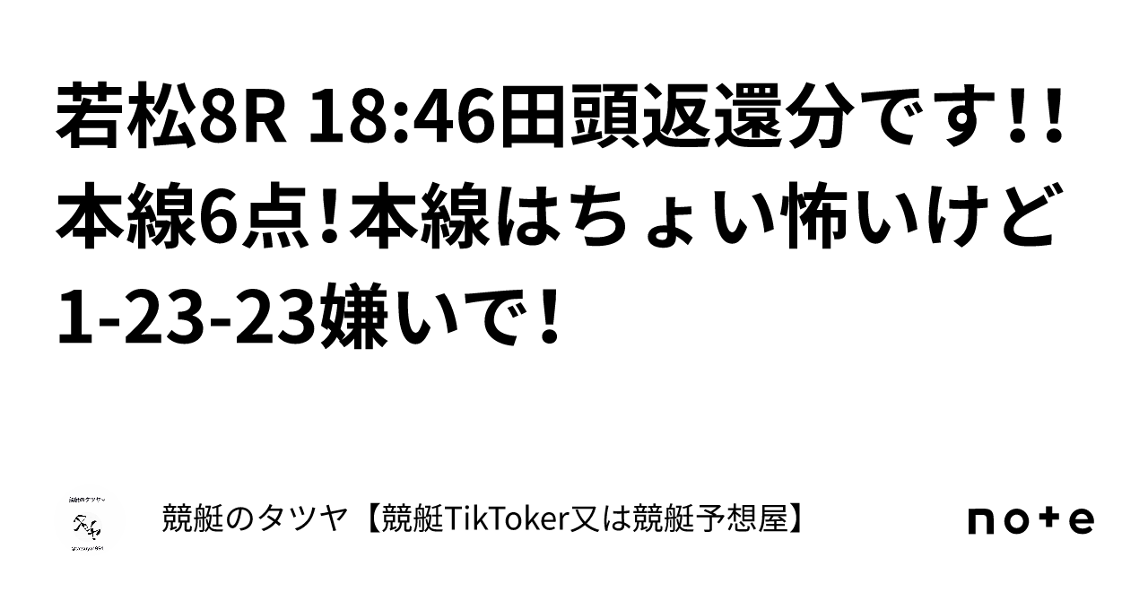 若松8R 18:46田頭返還分です！！本線8点！本線はちょい怖いけど1-23-23嫌いで！｜競艇のタツヤ【競艇TikToker又は競艇予想屋】