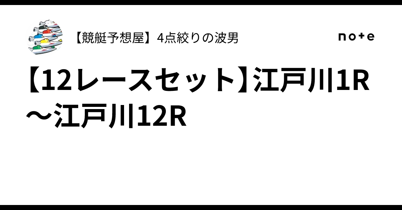 【12レースセット】江戸川1R～江戸川12R🔥｜【競艇予想屋】4点絞りの波男