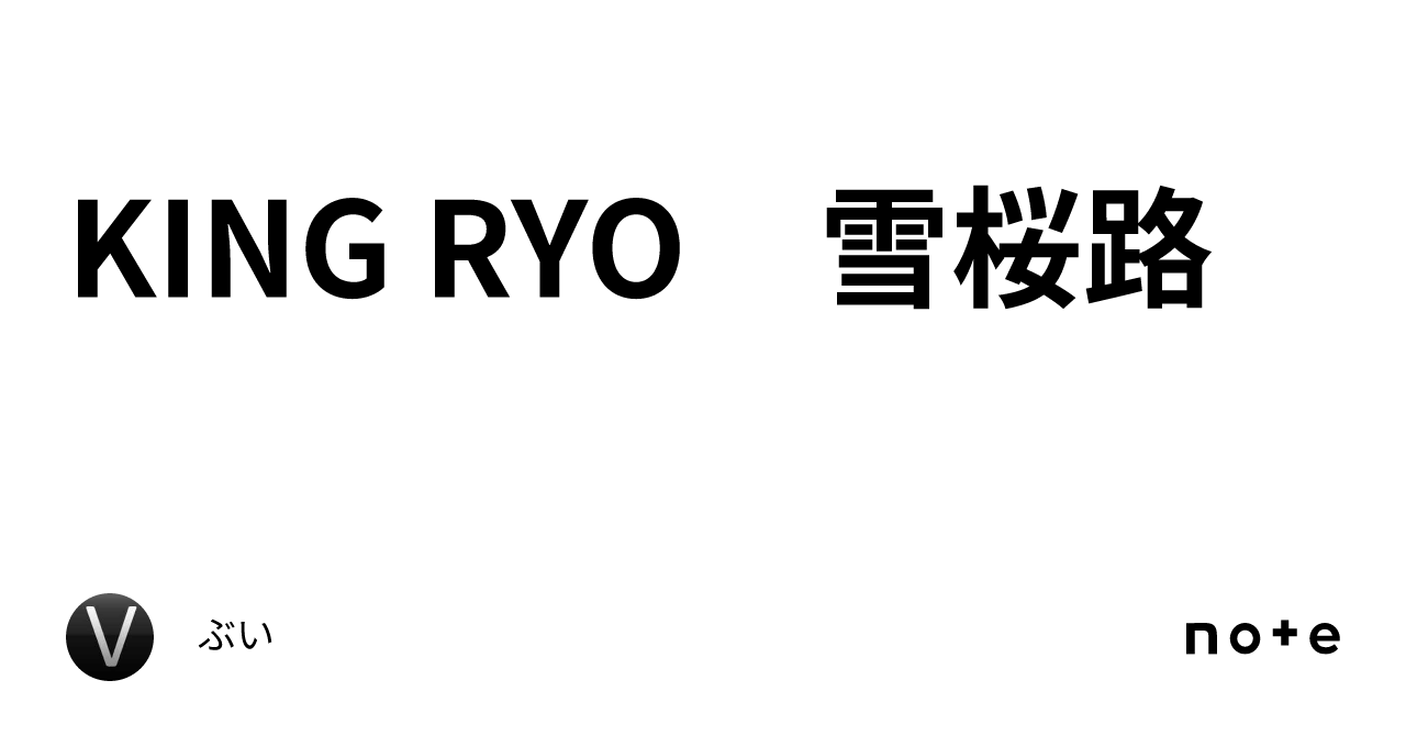 KING RYO 雪桜路｜ぶい