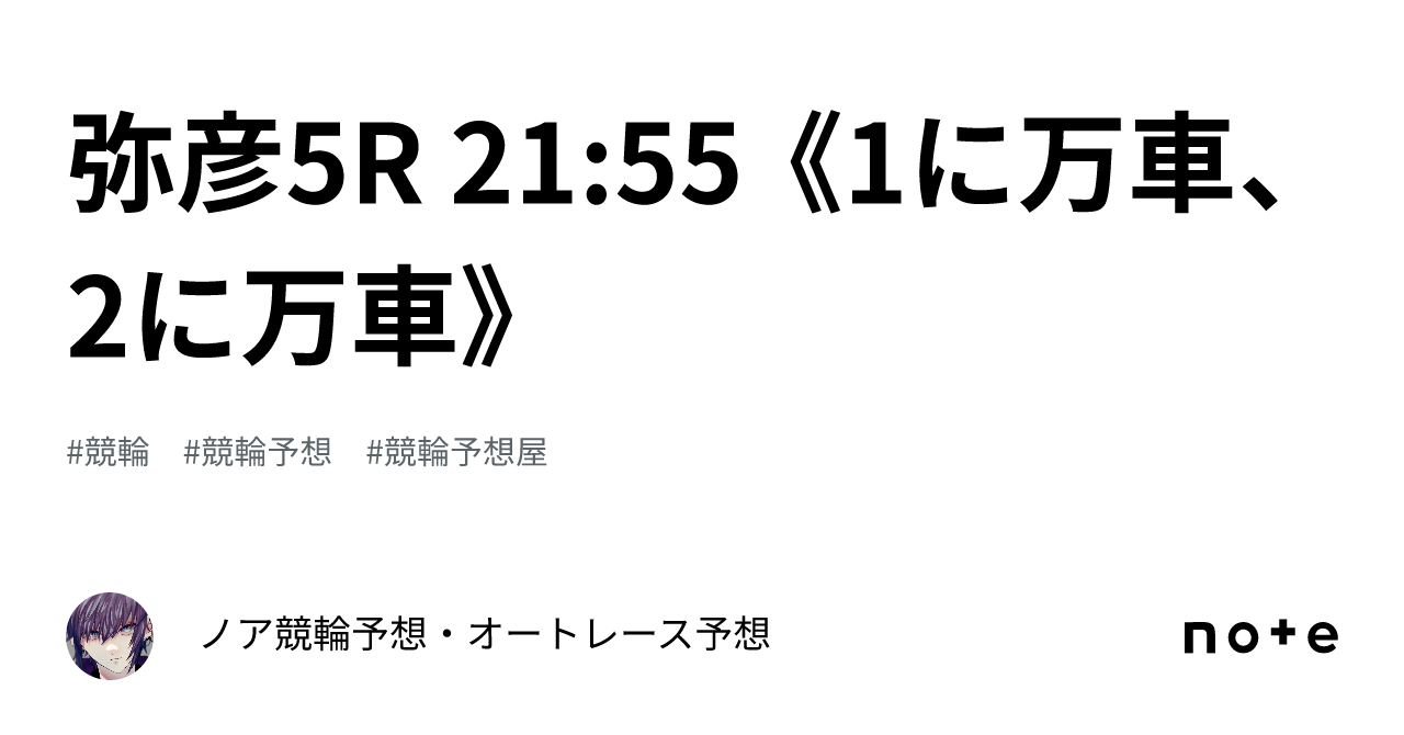 弥彦5R 21:55 《1に万車、2に万車》｜ ノア💎競輪予想・オートレース予想💎