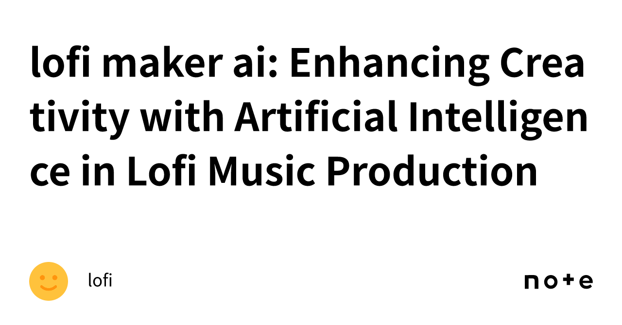 lofi maker ai: Enhancing Creativity with Artificial Intelligence in Lofi Music Production｜lofi