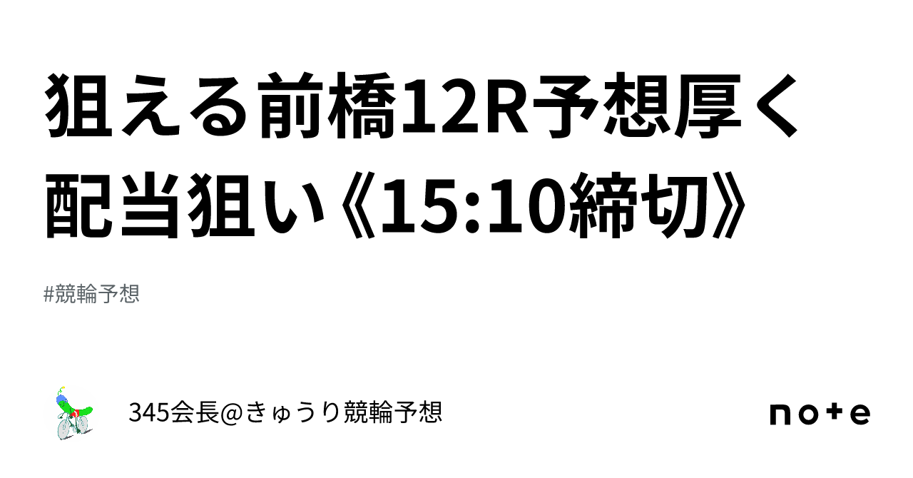 🌐狙える🌐前橋12R予想🎯厚く🔥配当狙い🌈🌈🌈《15:10締切》｜345会長@きゅうり競輪予想