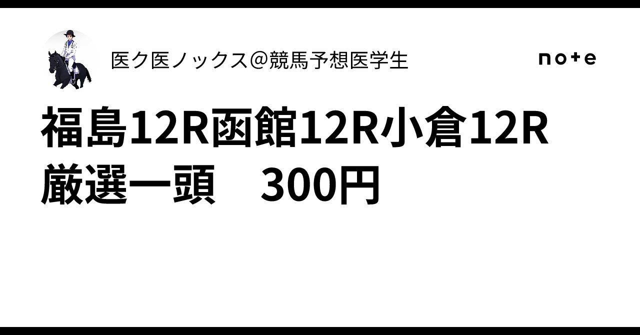 福島12R函館12R小倉12R 厳選一頭 300円｜医ク医ノックス＠競馬予想医学生