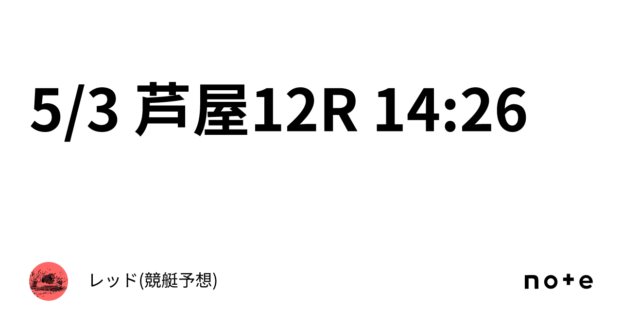 5/3 芦屋12R 14:26｜レッド(競艇予想)