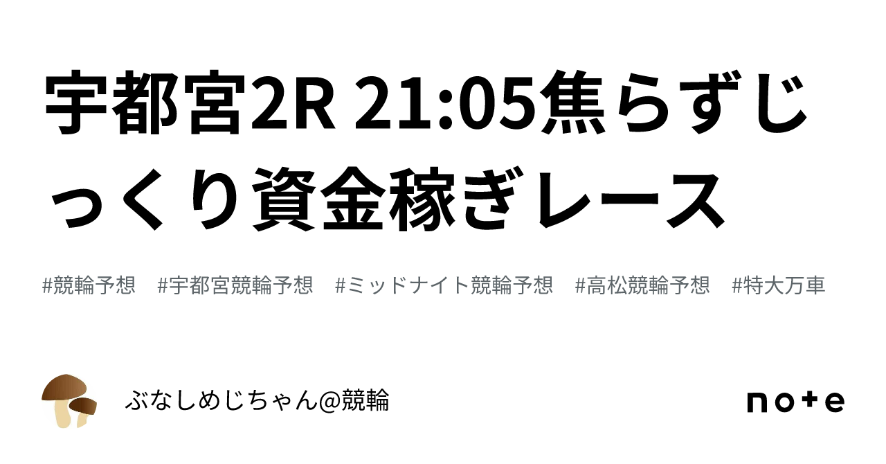宇都宮2R 21:05🔥 焦らずじっくり資金稼ぎレース 🔥｜ぶなしめじちゃん@競輪