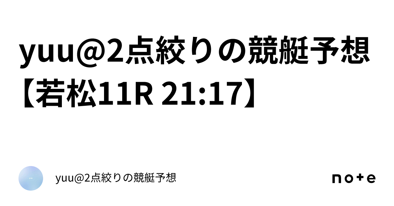 yuu@2点絞りの競艇予想【若松11R 21:17】｜yuu@2点絞りの競艇予想