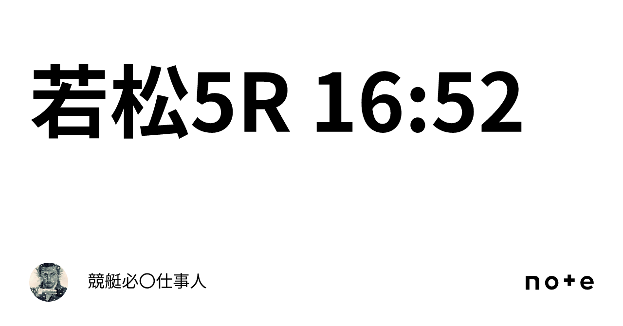 若松5R 16:52｜競艇必〇仕事人