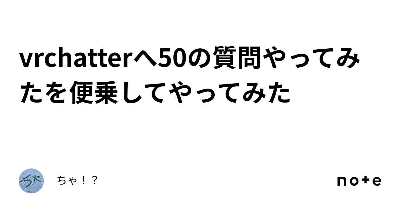 vrchatterへ50の質問やってみたを便乗してやってみた｜ちゃ！？