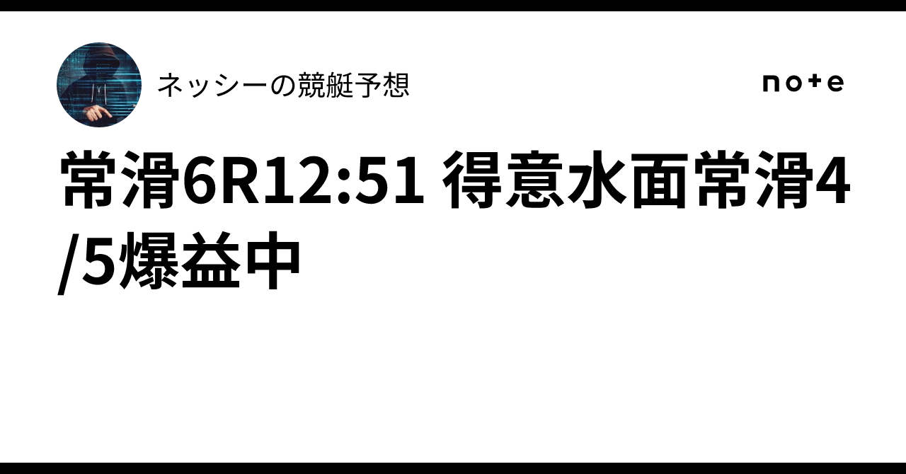 常滑6R12:51 得意水面㊗️常滑4/5爆益中㊗️｜ネッシーの競艇予想🚤