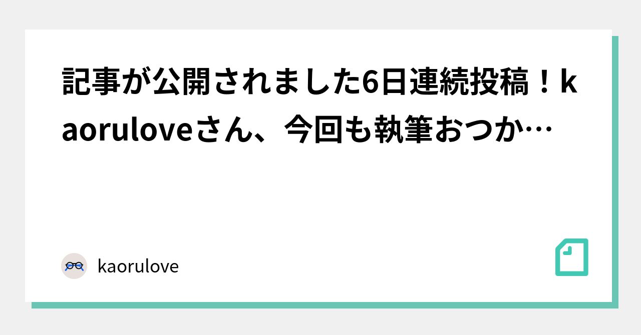 記事が公開されました6日連続投稿！⭐kaoru🌈love🌟さん、今回も執筆おつかれさまでした！｜⭐kaoru🌈love🌟