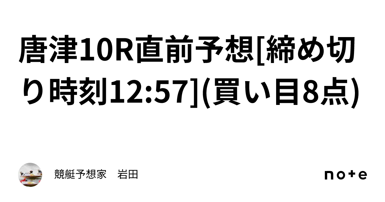 唐津10R直前予想🎯[締め切り時刻12:57](買い目8点)｜競艇予想家 岩田