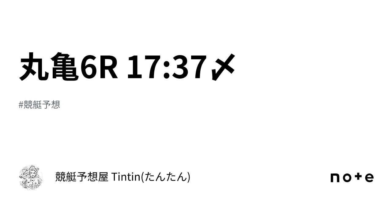 丸亀6R 17:37〆｜競艇予想屋 Tintin(たんたん)