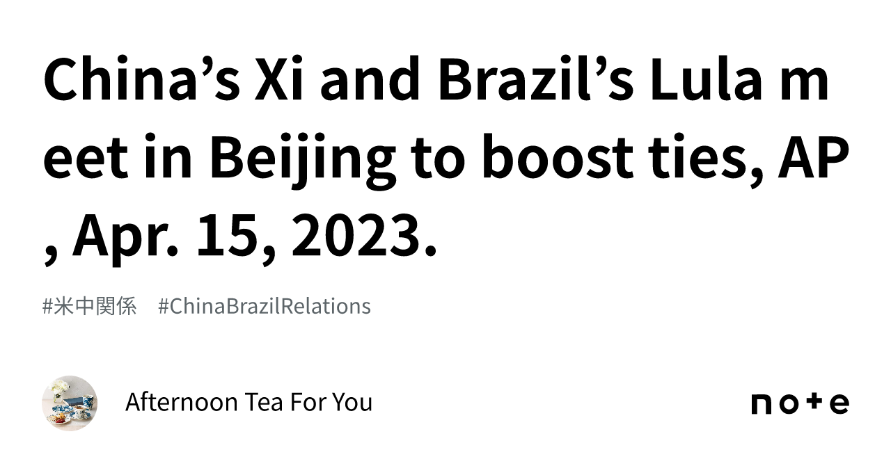 China’s Xi and Brazil’s Lula meet in Beijing to boost ties, AP, Apr. 15 ...