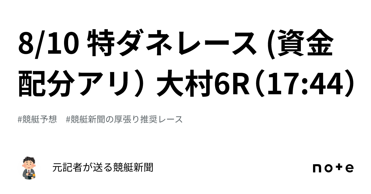 8/10 特ダネレース (資金配分アリ） 大村6R（17:44）｜元記者が送る競艇新聞