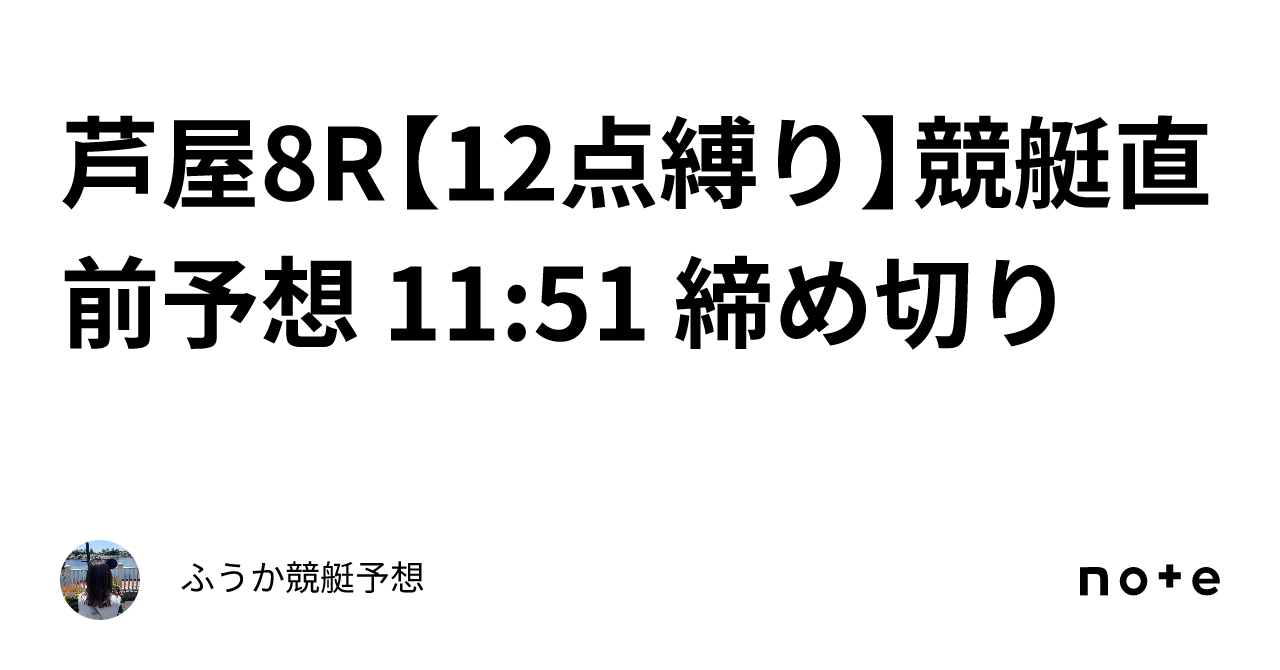 芦屋8R ️‍🔥【12点縛り】競艇直前予想 11:51 締め切り｜ふうか🚤競艇予想