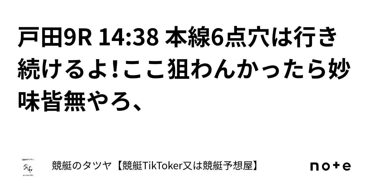 戸田9R 14:38 本線6点穴は行き続けるよ！ここ狙わんかったら妙味皆無やろ、｜競艇のタツヤ【競艇TikToker又は競艇予想屋】