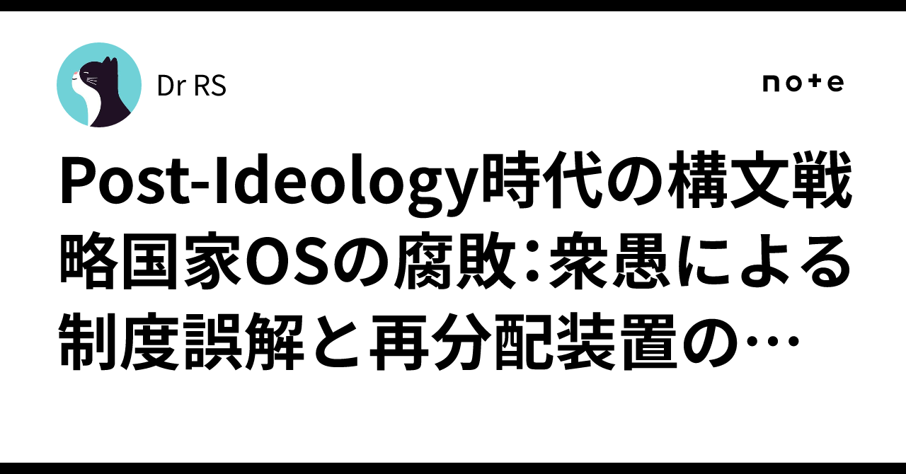 Post-Ideology時代の構文戦略国家OSの腐敗：衆愚による制度誤解と再分配装置のハイジャック｜Dr RS