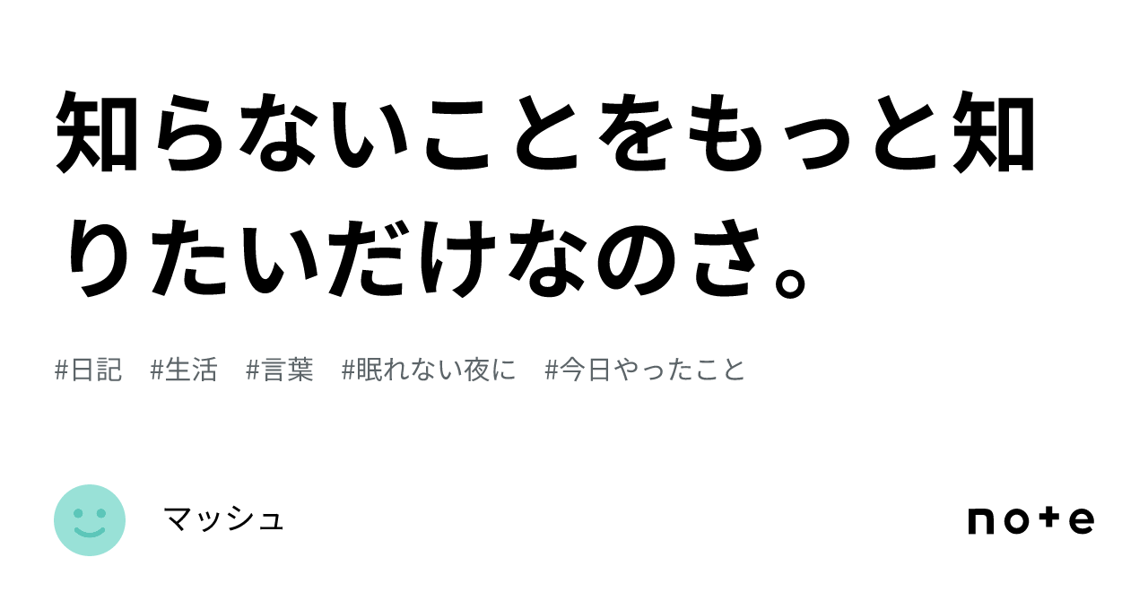 知らないことをもっと知りたいだけなのさ。｜マッシュ 