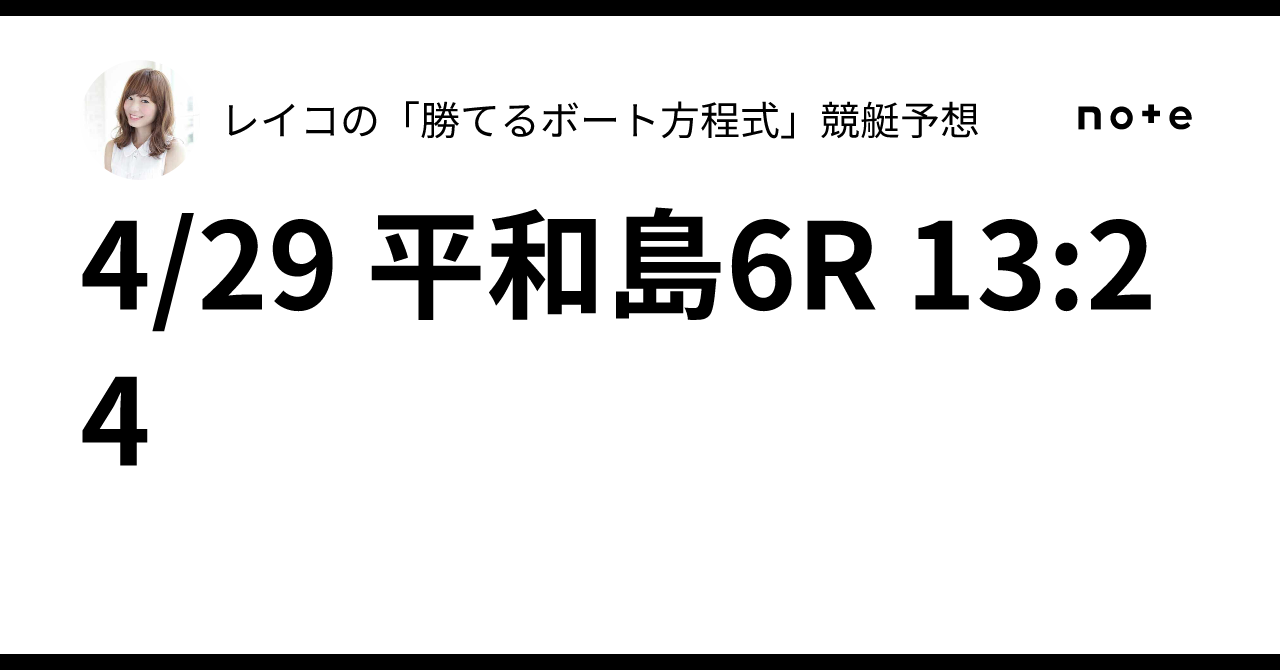 4/29 平和島6R 13:24｜レイコの「勝てるボート方程式」💄競艇予想