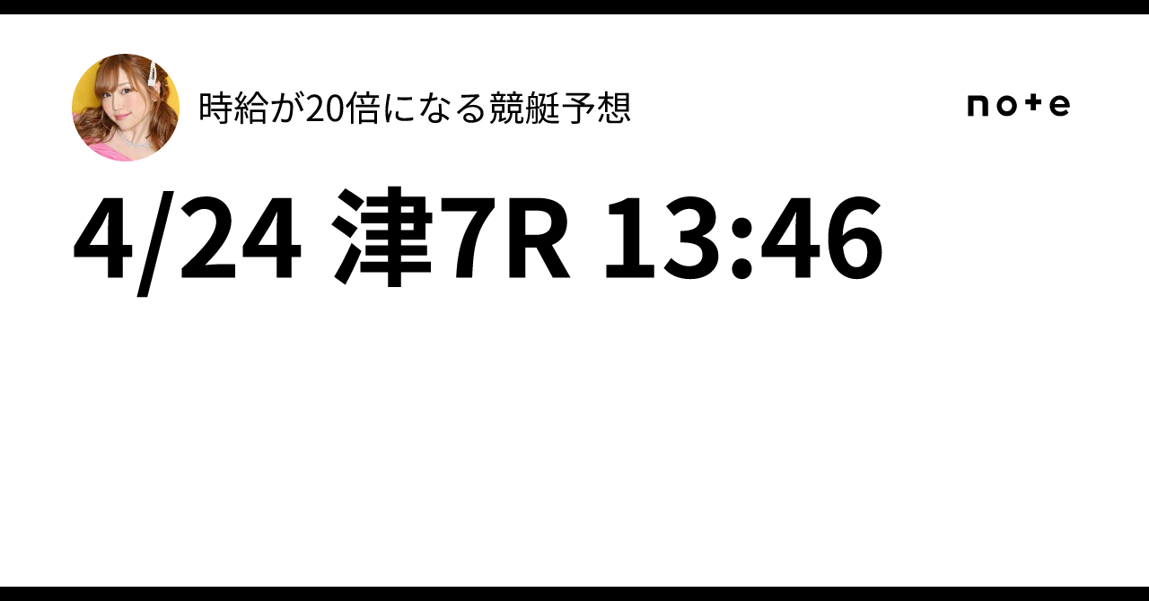 4/24 津7R 13:46｜時給が20倍になる🌈競艇予想