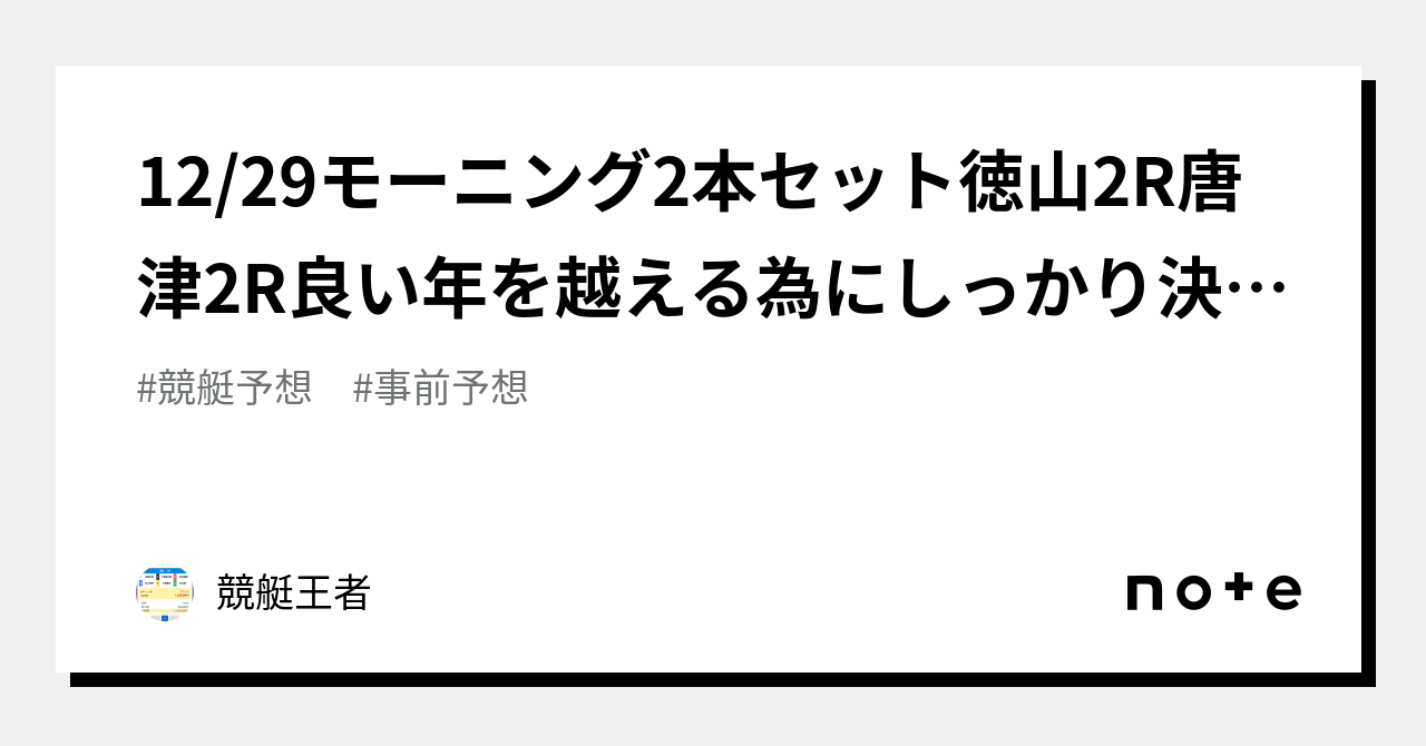 12/29🎁モーニング2本セット🔥徳山2R🌈唐津2R🌈良い年を越える為にしっかり決めます👍｜競艇王者｜note