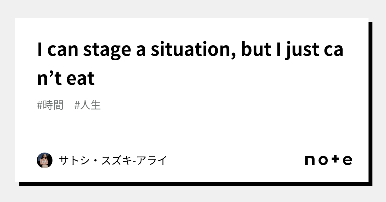 I can stage a situation, but I just can’t eat｜ssa