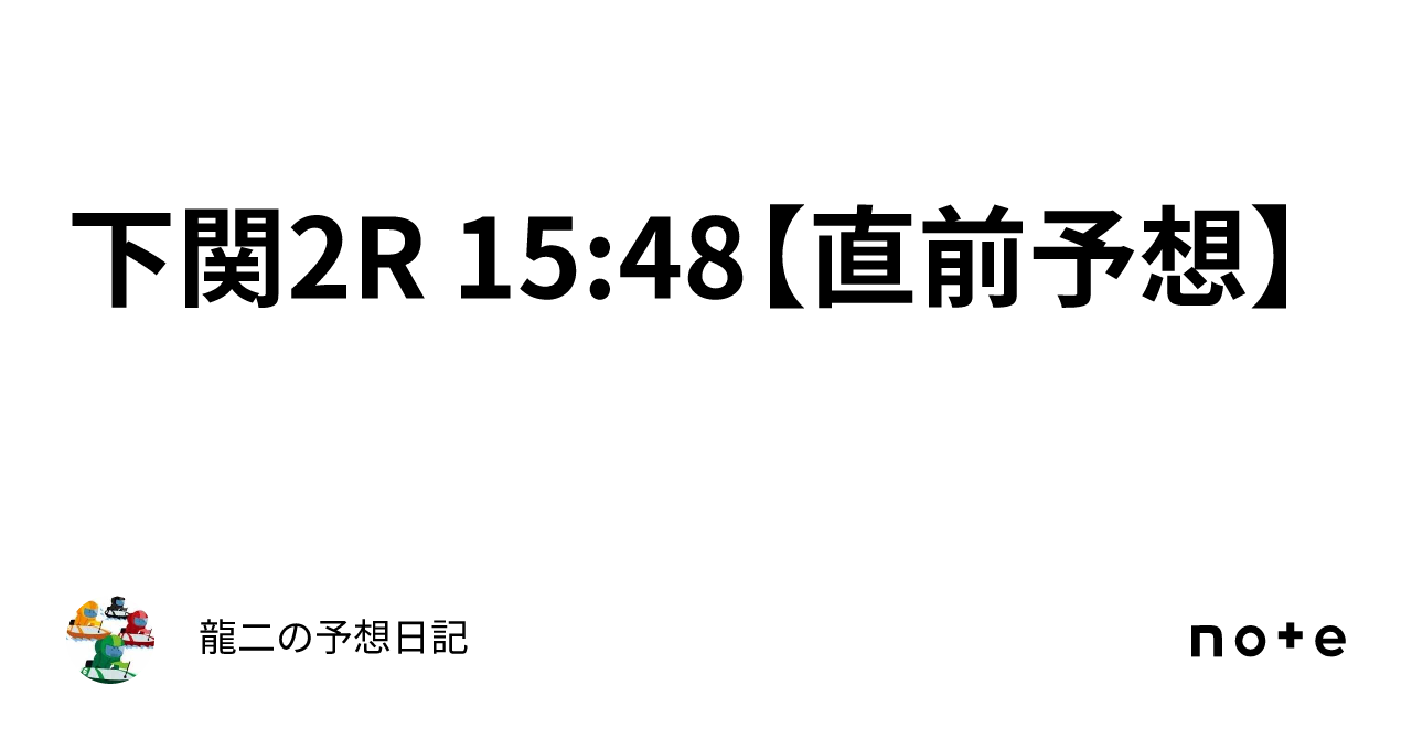 下関2R 15:48【直前予想】｜龍二の予想日記
