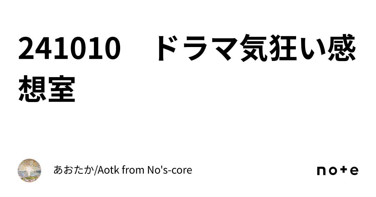 241010 ドラマ気狂い感想室｜あおたか/Aotk from No's-core