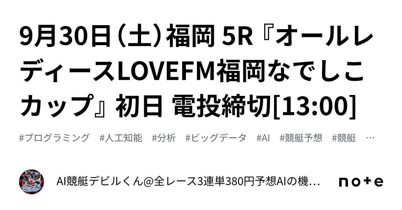 9月30日（土）福岡 5R 『オールレディースLOVEFM福岡なでしこカップ』 初日 電投締切[13:00]｜AI競艇デビルくん@全レース3連単380円予想 AIの機械学習で驚異の的中率＆回収 ...