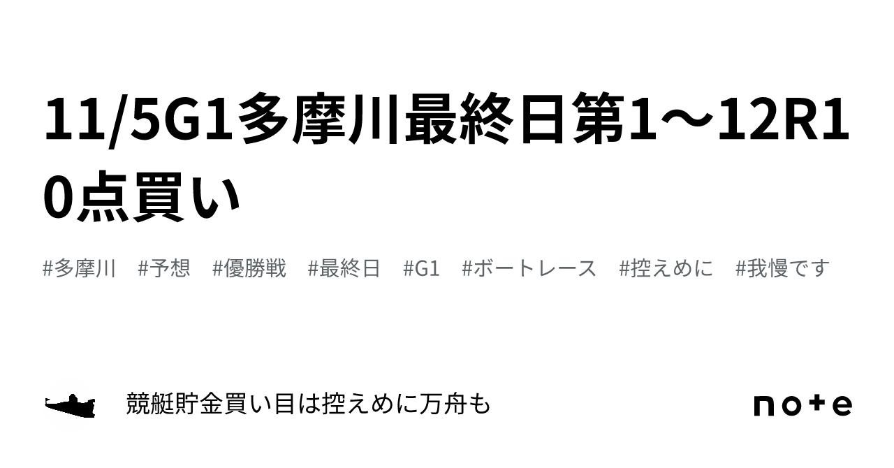 🗒️11/5🗒️G1多摩川🗒️最終日🚤第1〜12R ️10点買い ️｜💰競艇貯金💰買い目は控えめに万舟も💰💰