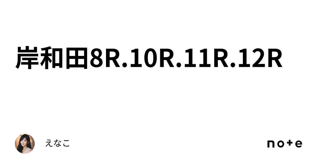 岸和田8R.10R.11R.12R｜えなこ