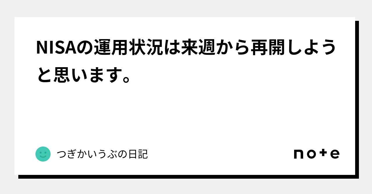 NISAの運用状況は来週から再開しようと思います。｜つぎかいうぶの日記｜note