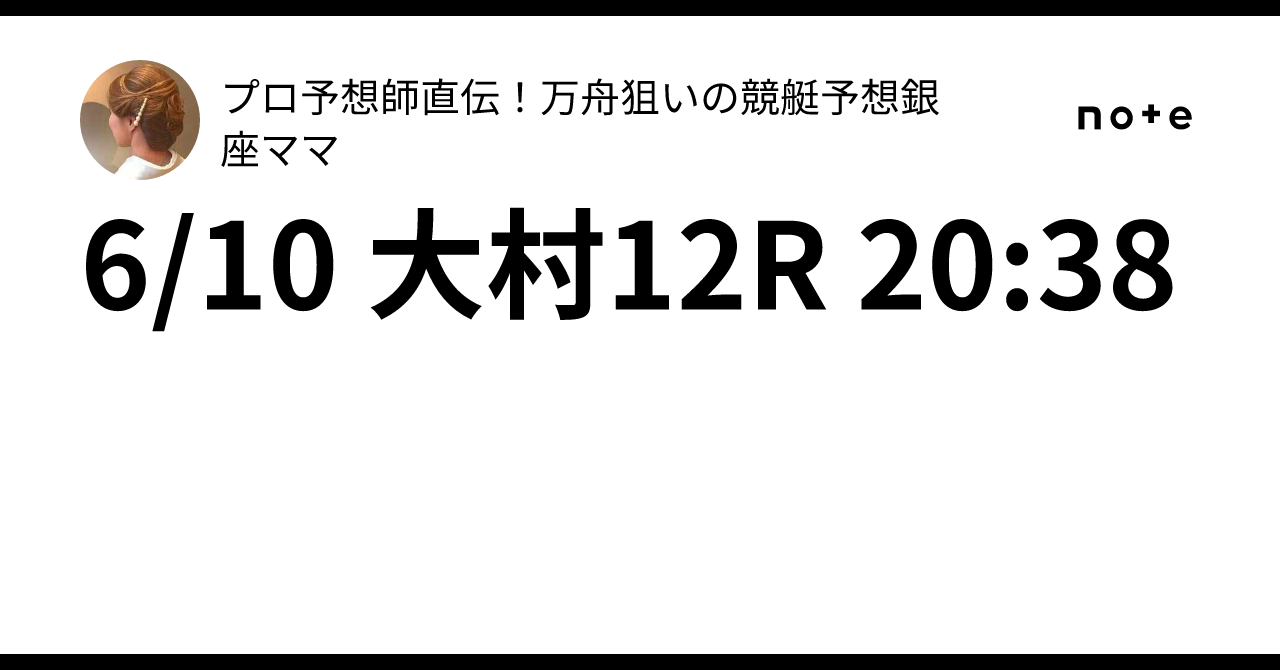 6/10 大村12R 20:38｜プロ予想師直伝！万舟狙いの競艇予想🥂銀座ママ🥂