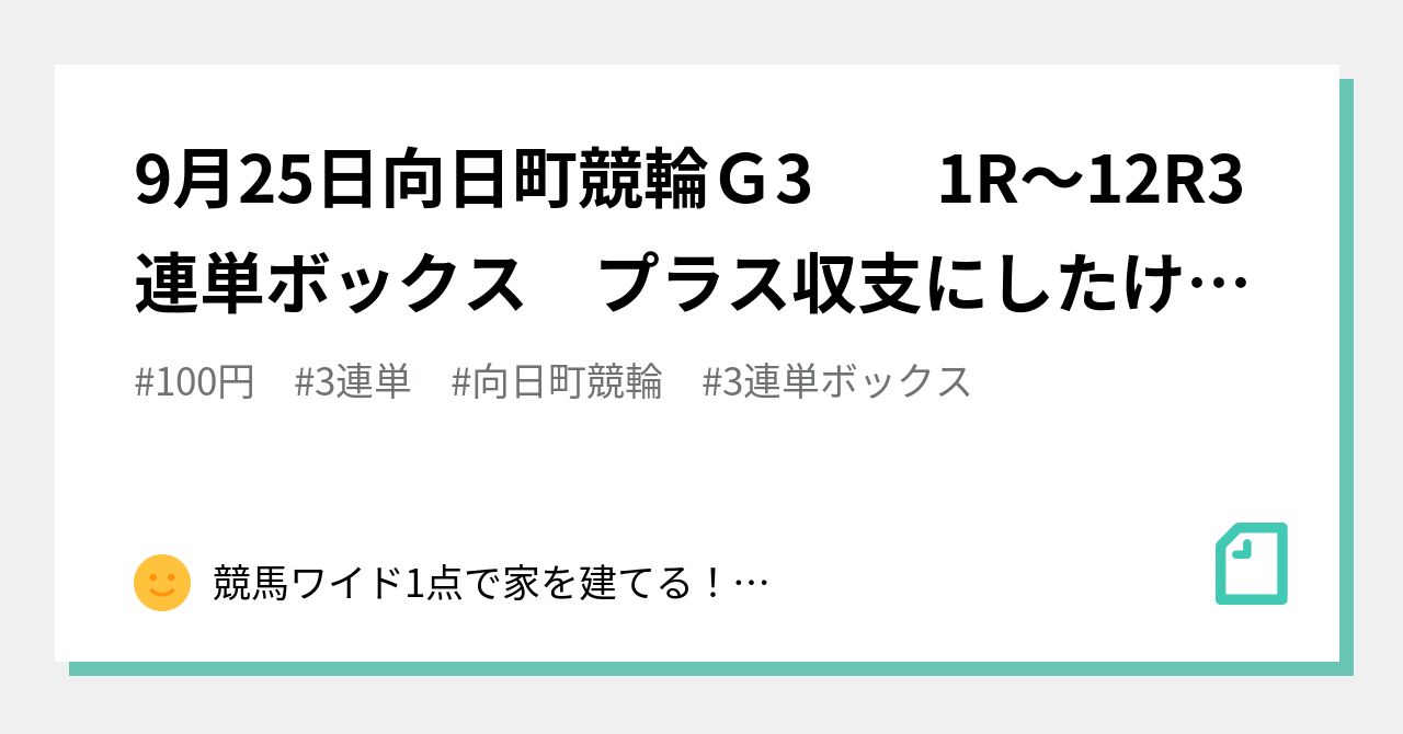 9月25日向日町競輪G3 1R〜12R3連単ボックス プラス収支にしたければ買ってください。｜競馬ワイド1点で家を建てる！競輪は3連単ボックス。