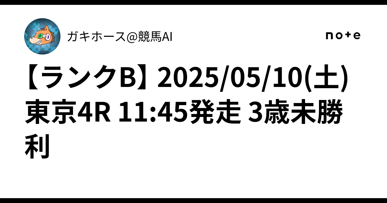 【ランクB】 2025/05/10(土) 東京4R 11:45発走 3歳未勝利 ｜ガキホース@競馬AI