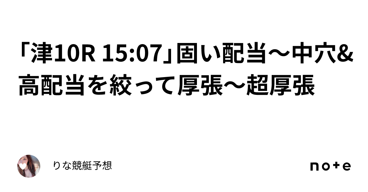 「津10R 15:07」🧡固い配当〜中穴&高配当を絞って厚張〜超厚張🧡🎀｜🎀りな🎀競艇予想