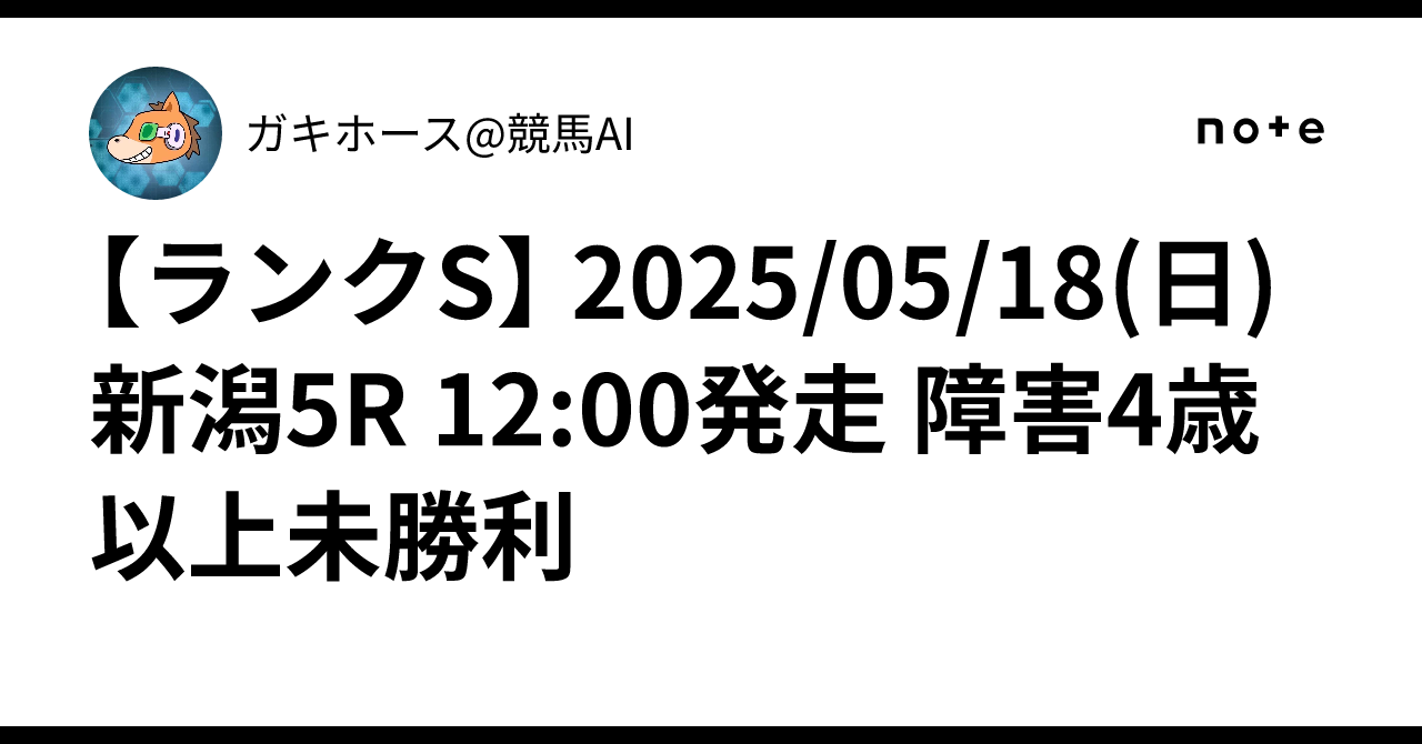 【ランクS】 2025/05/18(日) 新潟5R 12:00発走 障害4歳以上未勝利 ｜ガキホース@競馬AI