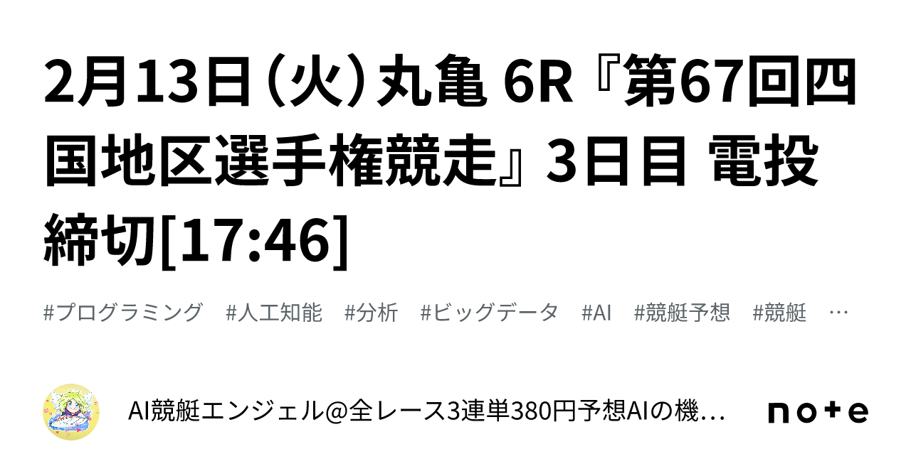 2月13日（火）丸亀 6R 『第67回四国地区選手権競走』 3日目 電投締切[17:46]｜AI競艇エンジェル@全レース3連単380円予想 AIの機械学習で驚異の的中率＆回収率 フォロバ100
