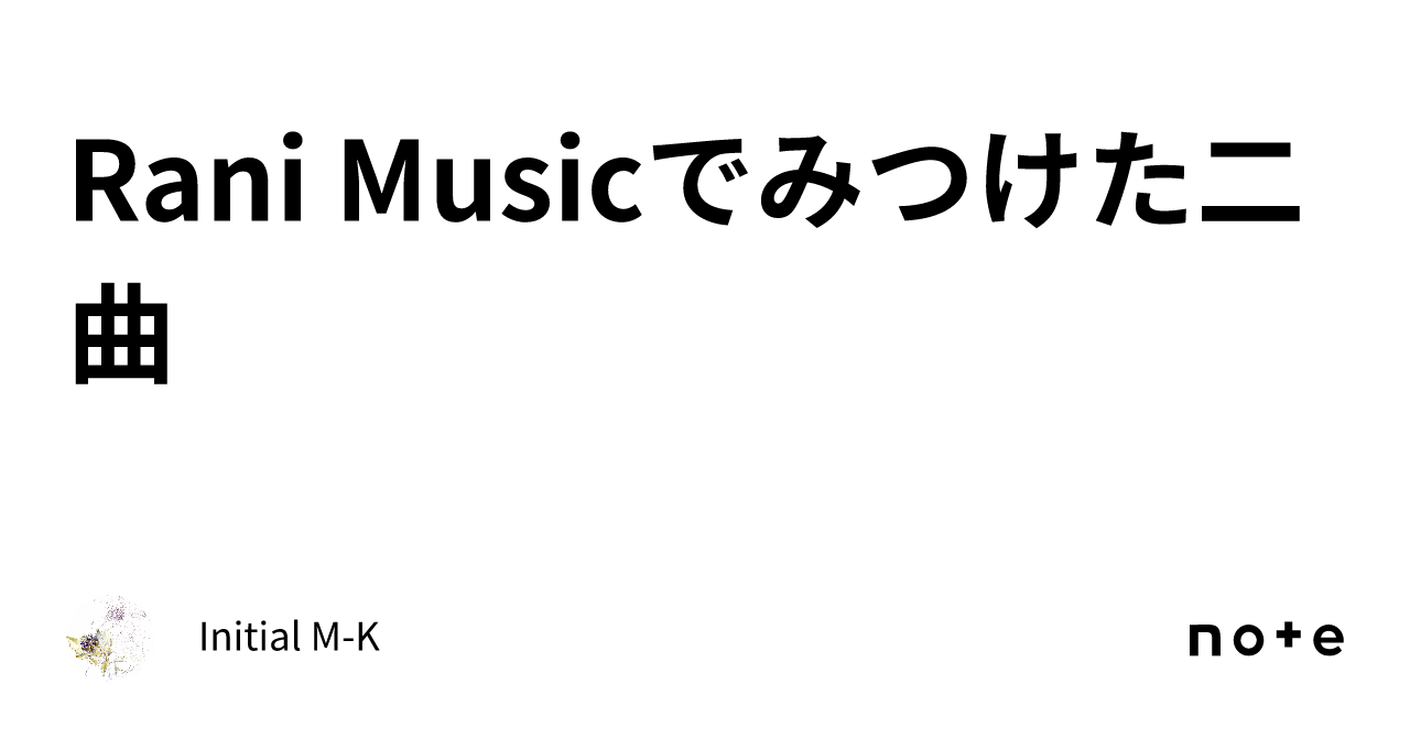 Rani Musicでみつけた二曲｜Initial M-K