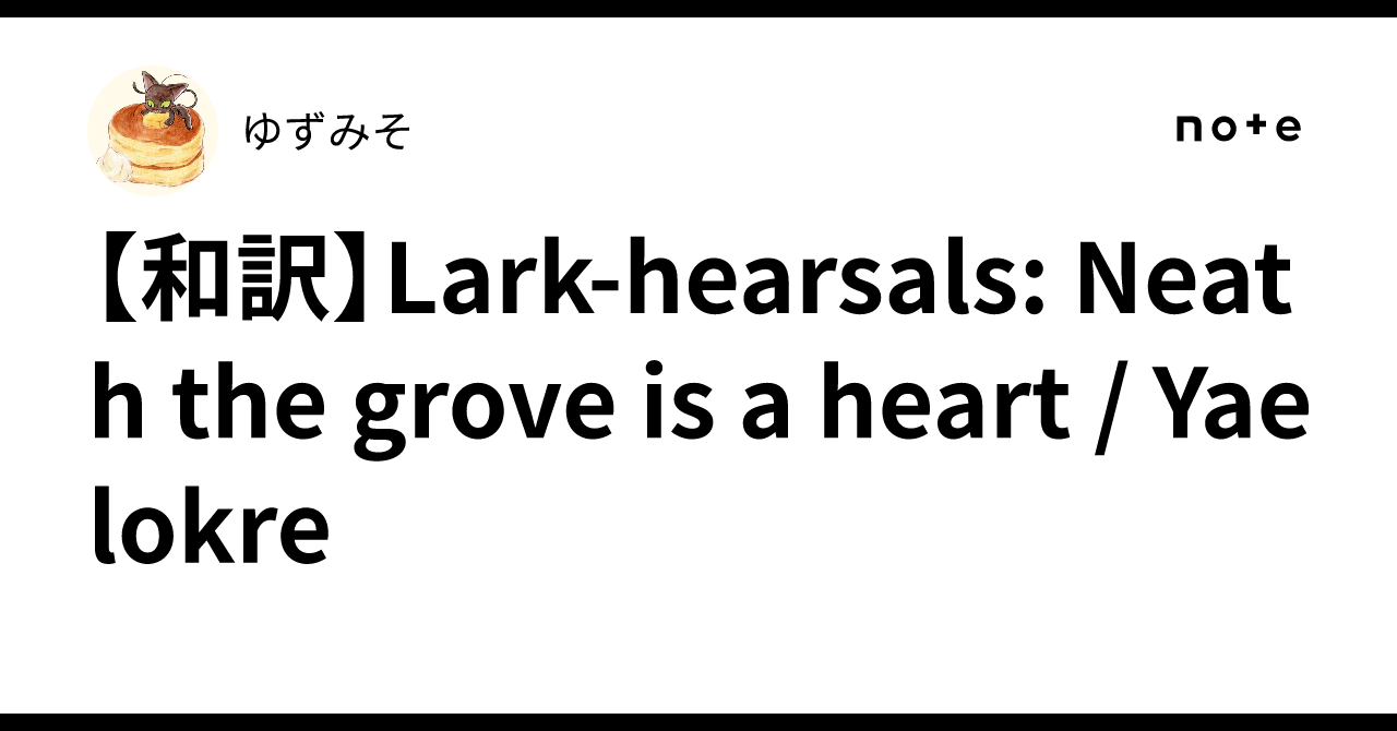 【和訳】Lark-hearsals: Neath the grove is a heart / Yaelokre｜ゆずみそ