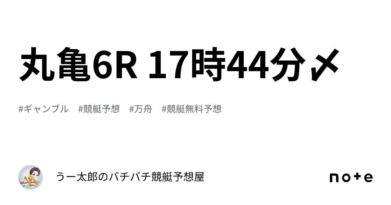 🚤 丸亀6R 17時44分〆🚤 ｜🚤 うー太郎のバチバチ競艇予想屋🚤