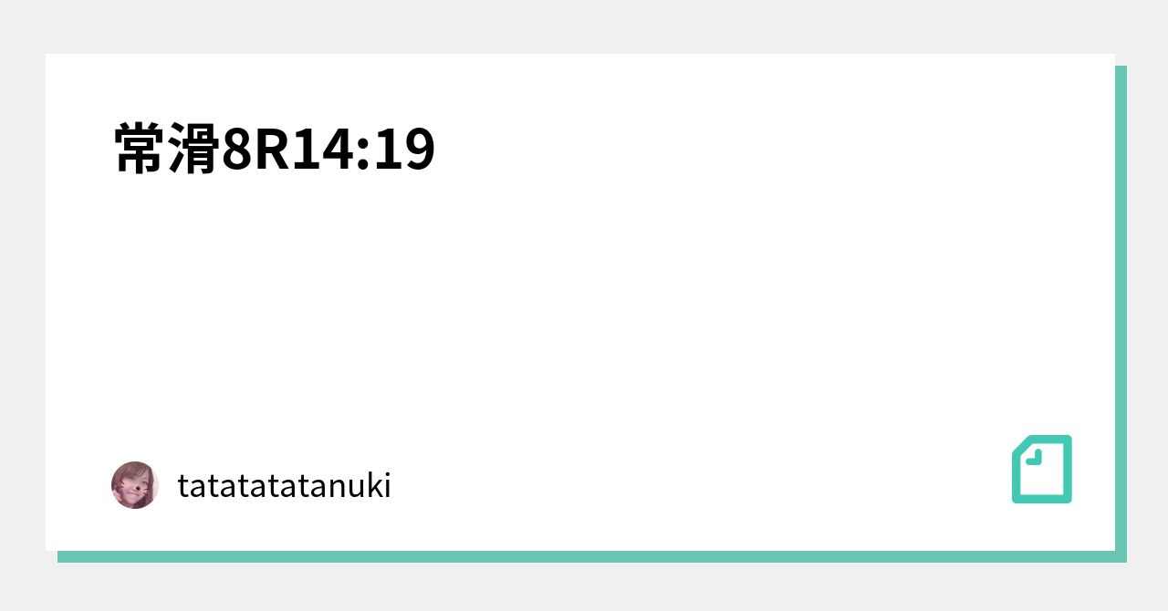 常滑8R14:19｜tatatatatanuki｜note