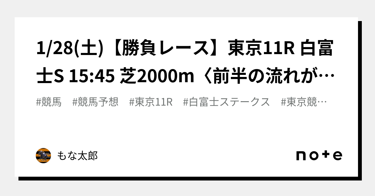 1/28(土)【勝負レース】東京11R 白富士S 15:45 芝2000m〈前半の流れが読めれば勝ち馬は8割方間違いない・実力馬揃った印象だが考え方はシンプルで良い・単勝1点3連複10点〉｜もな太郎