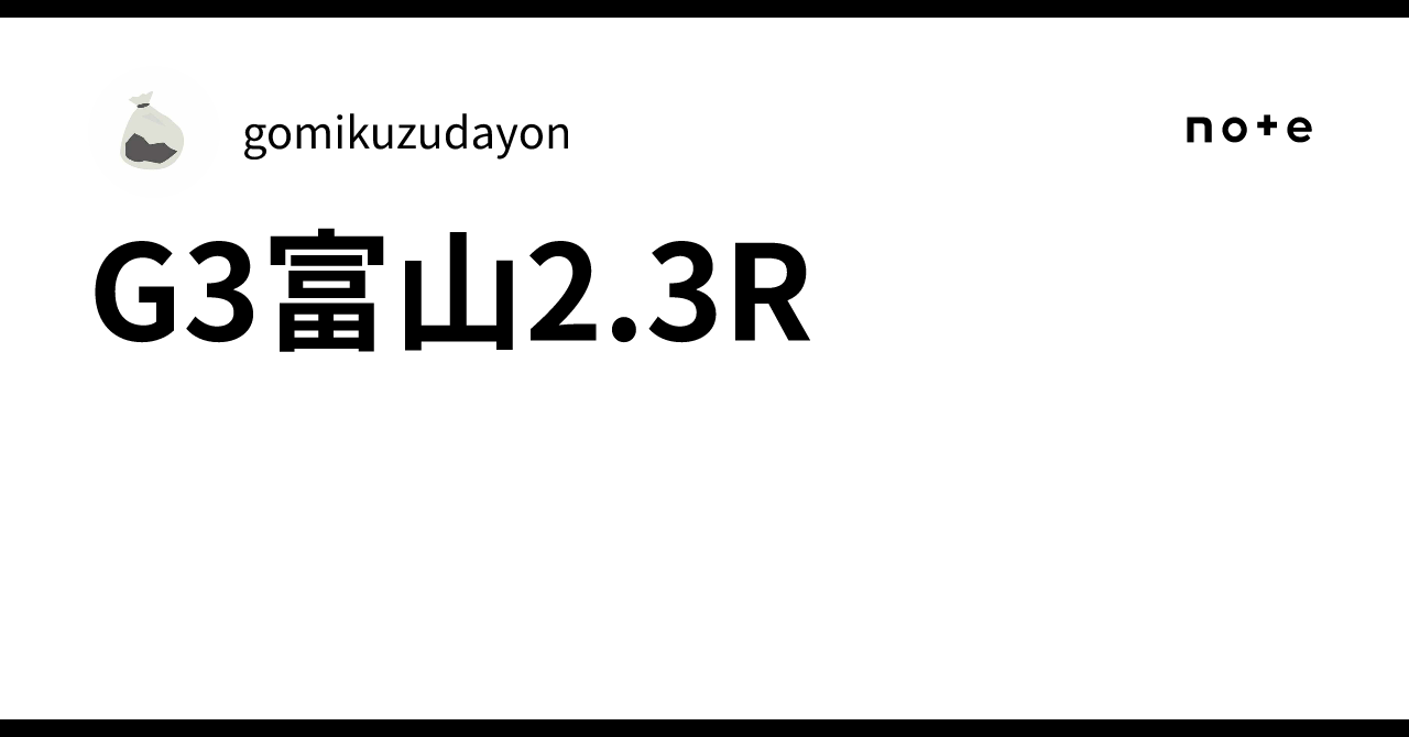G3富山2.3R｜gomikuzudayon