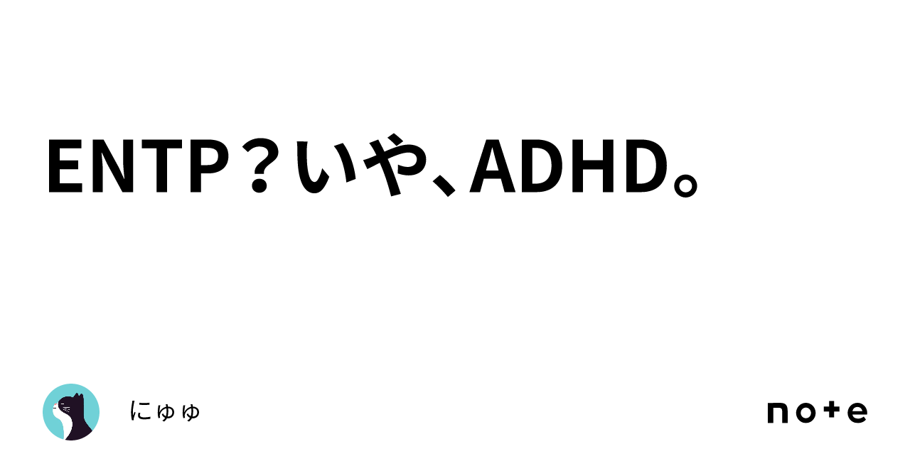 ENTP？いや、ADHD。｜にゅゅ