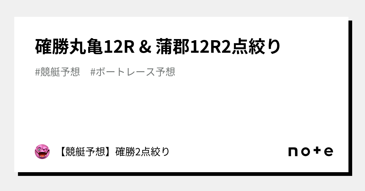 確勝🔥丸亀12R & 蒲郡12R🔥2点絞り🔥｜【競艇予想】確勝2点絞り｜note